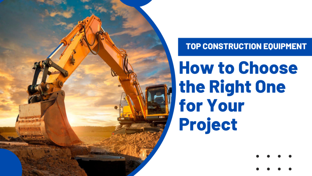 Top Construction Equipment: How to Choose the Right One for Your Project